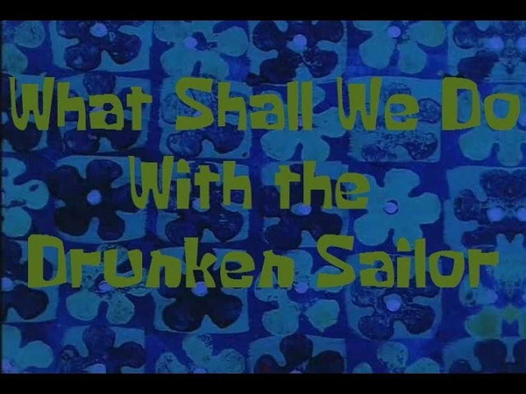 What will we do with a drunken sailor? | Fandom