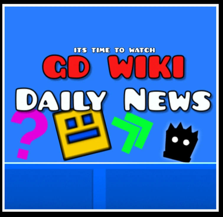 Daily GD Wiki News stuff | Fandom