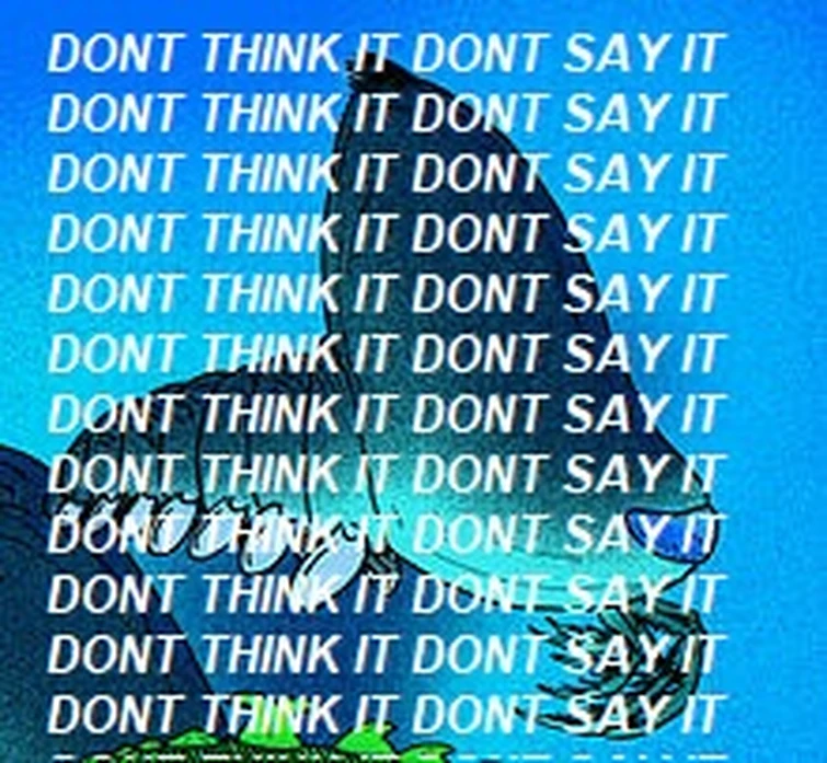 DONT THINK IT DONT SAY IT | Fandom