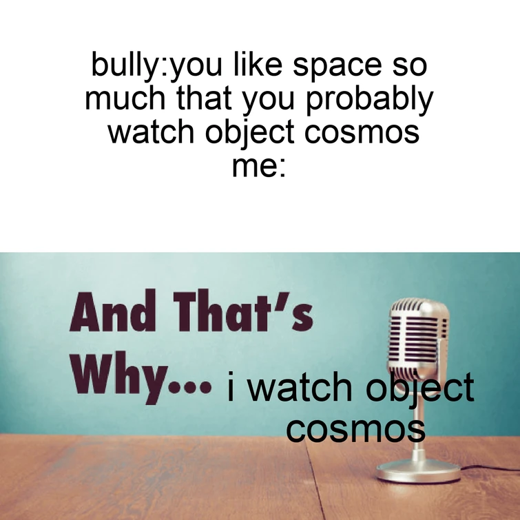 Alrighty, Object Cosmos memes for now on shall be put in the Object ...