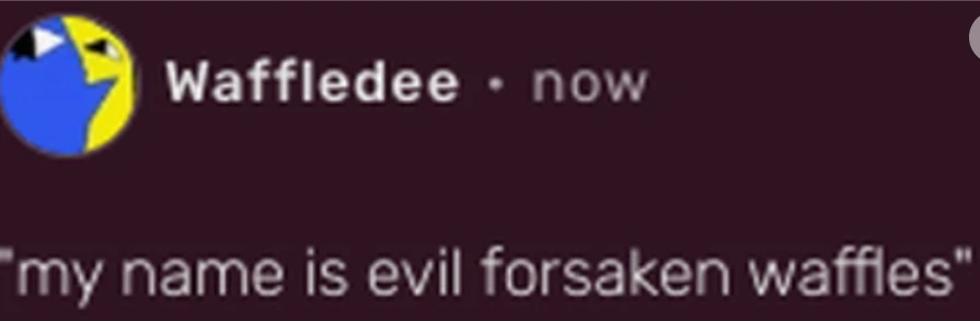 "my name is evil forsaken waffles" | Fandom