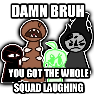 Damn bruh you got the whole squad laughing 😐😐😐 | Fandom