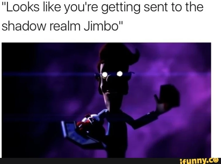 your going to the shadow realm jimbo | Fandom