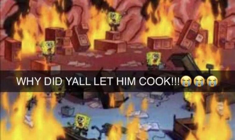 WHY DID YALL LET HIM COOK!!!😭😭😭 (meme) | Fandom