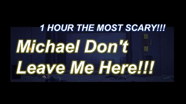 michael don't leave me here | 1 HR THE MOST SCARY!!! | Fandom