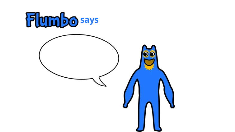 if you have the chance for make a flumbo says, what flumbo will say ...