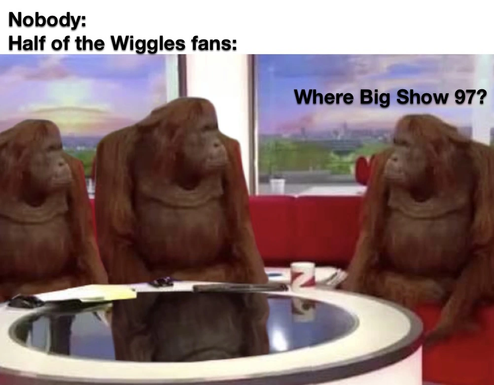 The 97 big show is just a big meme at this point in this damn Fanbase ...