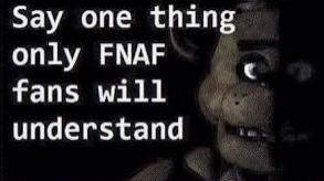 Say one thing only a FNaF Fan will understand:>! | Fandom