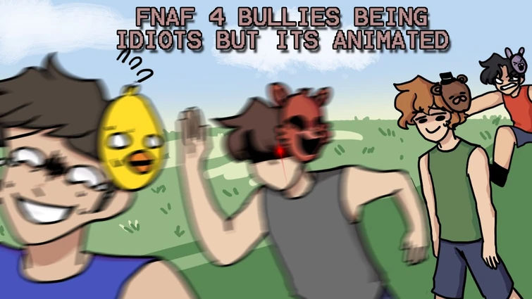 The FNAF4 bullies being idiots but its animated | Fandom