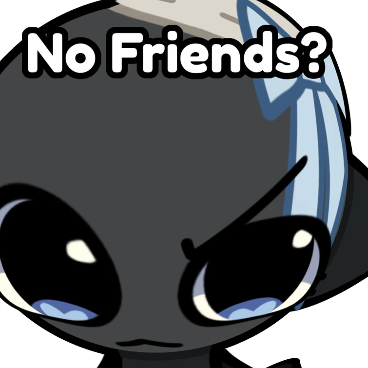 "No friends?" -📽🎤 | Fandom