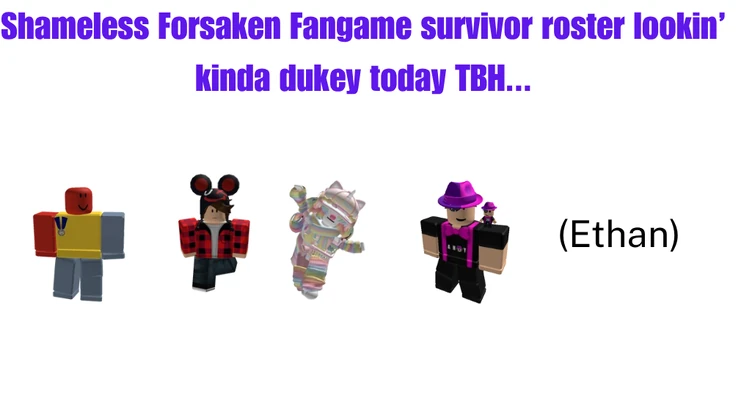 Yes, this was supposed to be the Shameless Forsaken Fangame roster ...