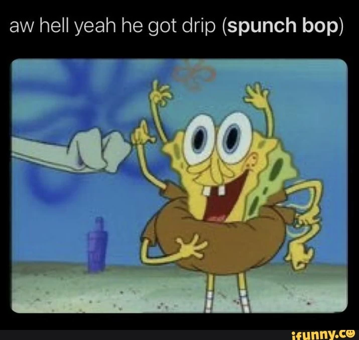You'll never have drip like spunch bop | Fandom