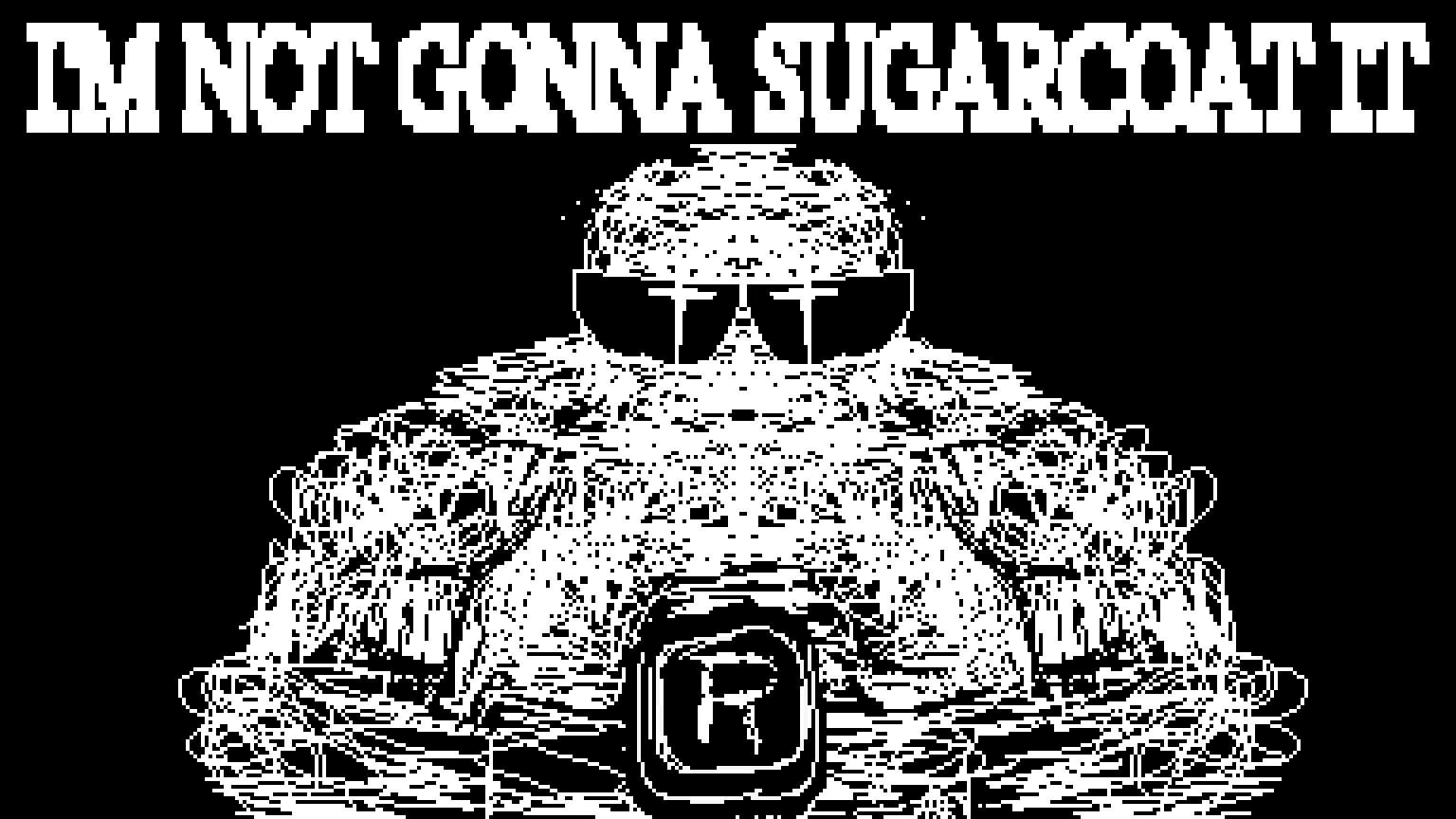 I'm not gonna sugarcoat it. | Fandom