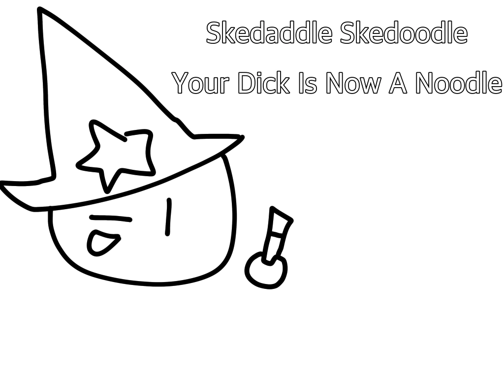 Skedaddle skedoodle your dick is now a noodle | Fandom