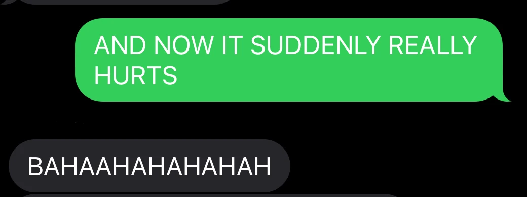 my friend replied to a text about me getting hurt by saying “BAHAHAHA” | Fandom