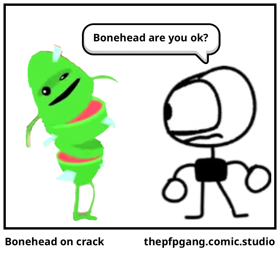 Bonehead on crack | Fandom