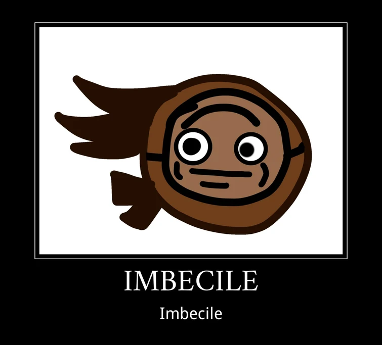 Fanart of Imbecile (and a meme I guess) | Fandom