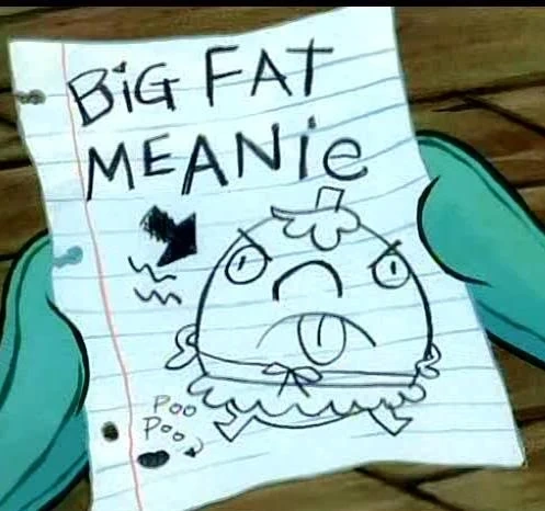 Big fat meanie. | Fandom