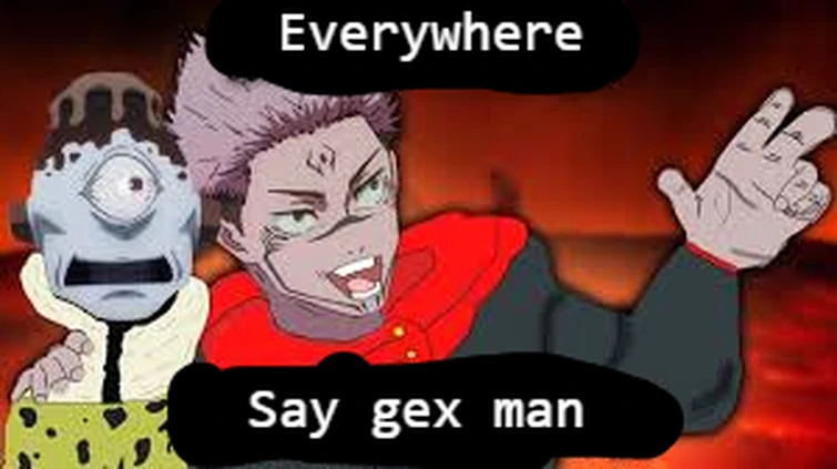 say gex man EVERYWHERE! | Fandom