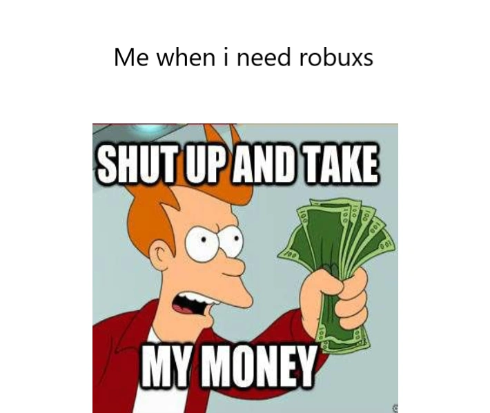 This is what happens when I run out of robuxs. | Fandom