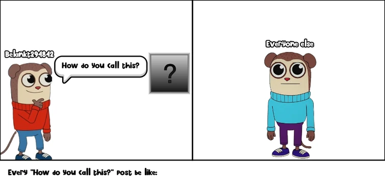 Every "How do you call this?" post be like: | Fandom