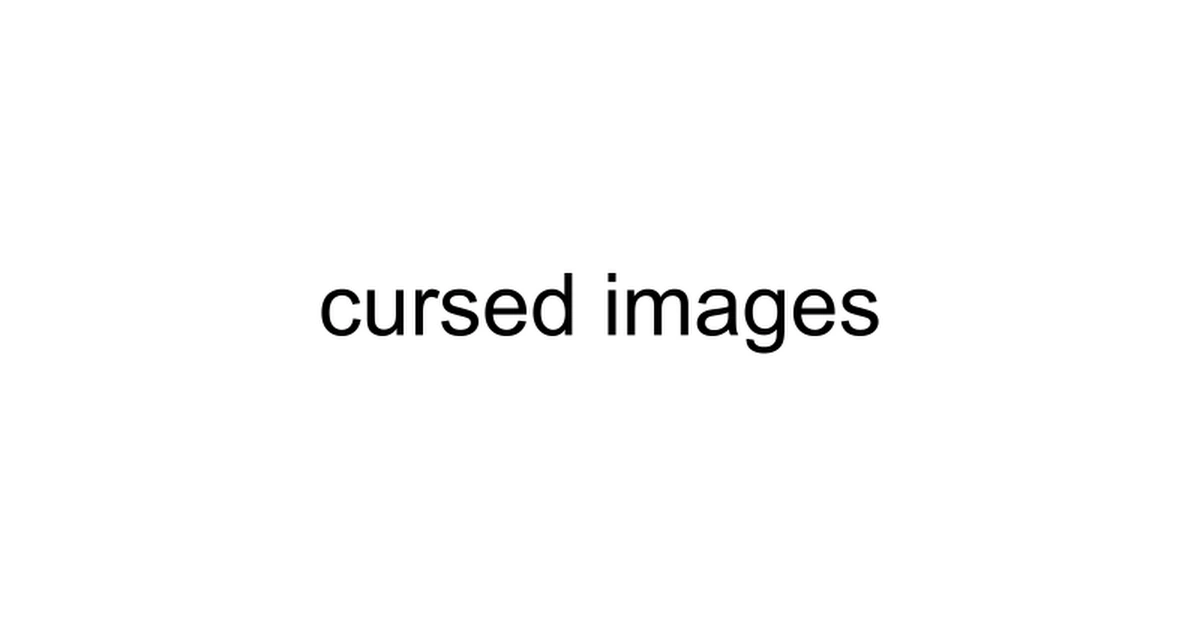 this may or may not be a VERY BAD idea, but cursed image/meme slideshow ...