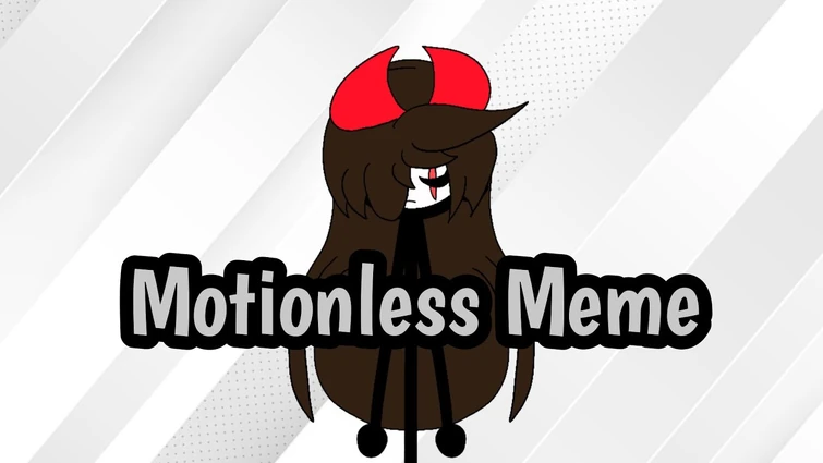 Motionless meme | Fandom