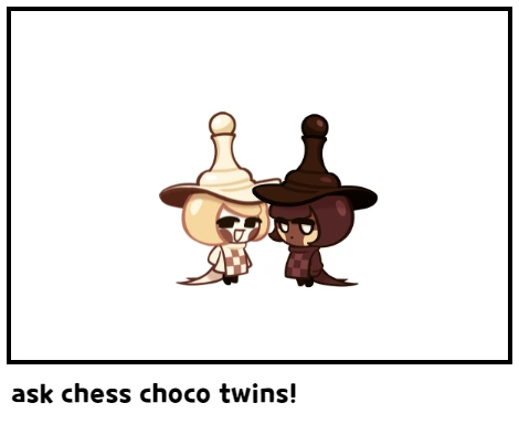 Ask chess choco twins! (btw ik someone did ask chess choco twins before) | Fandom