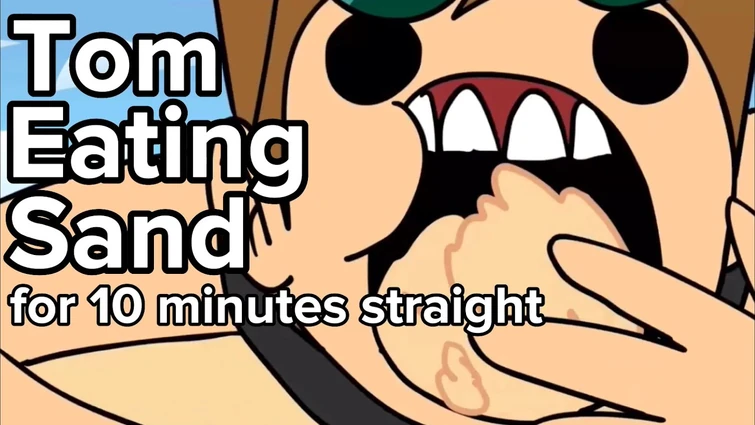 Tom eating sand for 10 whole MINUTES!! | Fandom