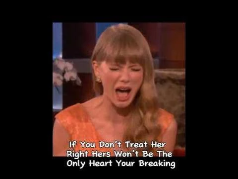 And if you break her heart you will make the swifties angry, and trust ...