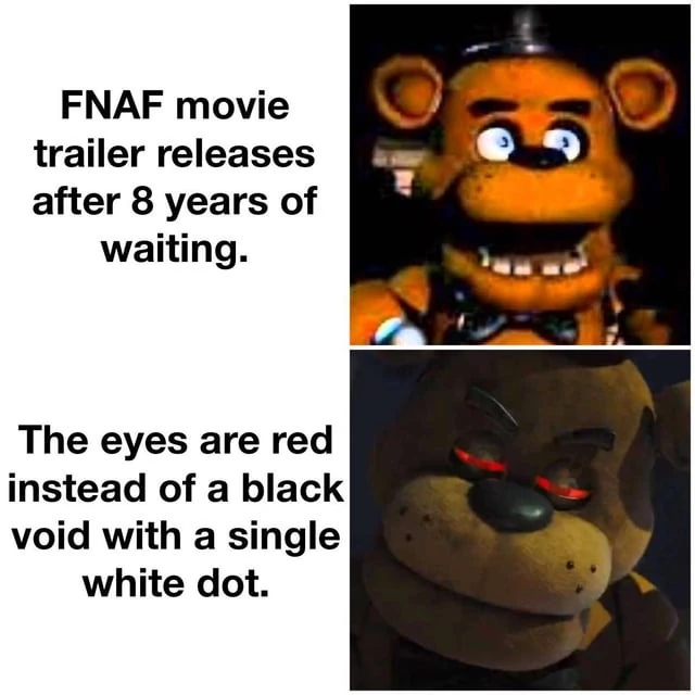When you first see the FNAF movie trailer and you hate the red eyes ...