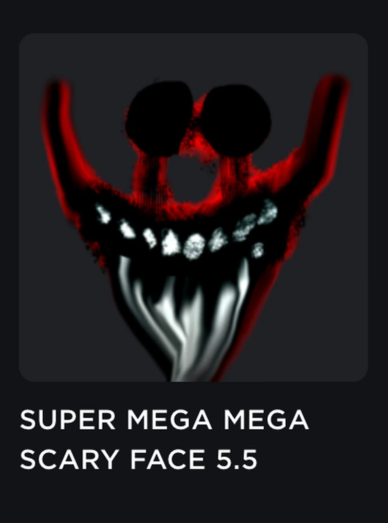 SUPER MEGA MEGA SCARY FACE 5.5 | Fandom