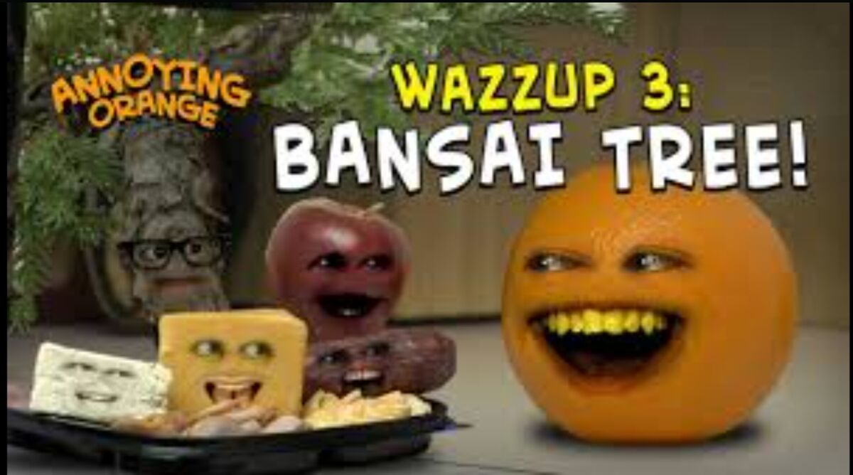 Annoying Orange: Wazzup 3: Bonsai Tree | Annoying Orange Wiki | Fandom Annoying Orange: Wazzup 3: Bonsai Tree | Annoying Orange Wiki | Fandom