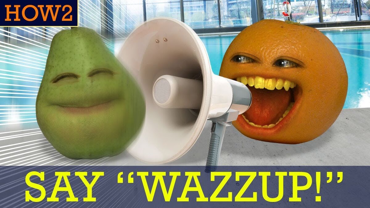 Annoying Orange: How2: How to Wazzup! | Annoying Orange Wiki | Fandom Annoying Orange: How2: How to Wazzup! | Annoying Orange Wiki | Fandom