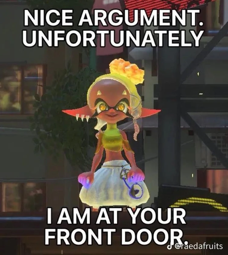 Nice argument. Unfortunately I am at your front door | Fandom