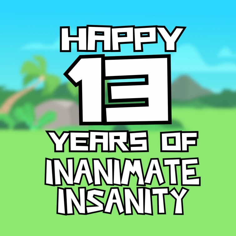 Greetings and Salutations. Happy 13 Years of Inanimate Insanity ...