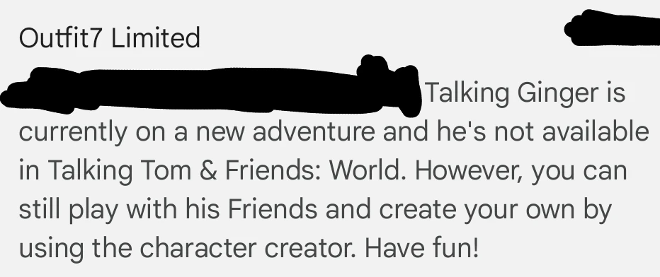 Hello. do you know talking ginger is not available in talking tom ...