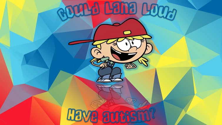 Could Lana Loud Have Autism? (Theory) | Fandom