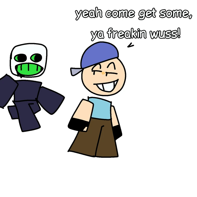 " yeah, come get some, ya freakin' wuss! " | Fandom