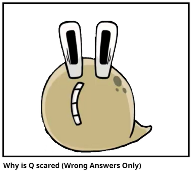 Why is Q scared (Wrong Answers Only) | Fandom