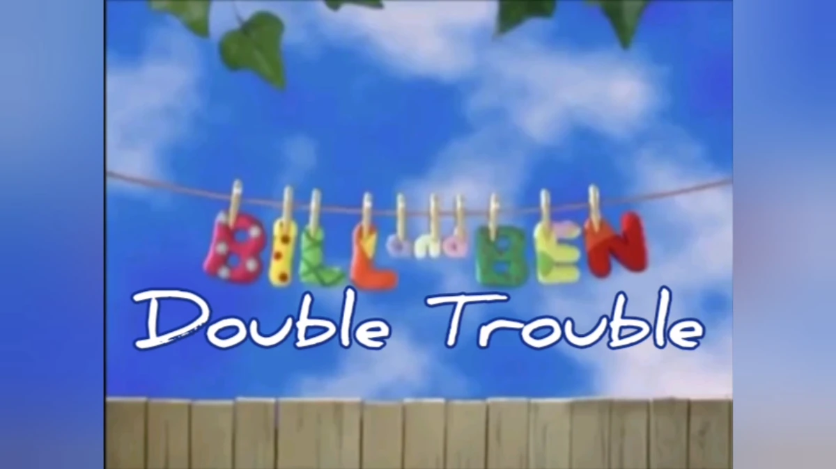 Double Trouble | BILL and BEN Wiki | Fandom