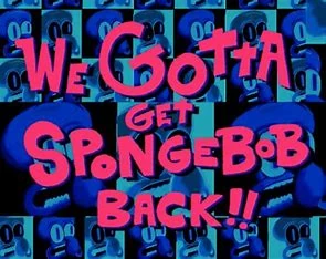 We GOTTA get SPONGEBOB back! | SpongeBob Parody Central | Fandom