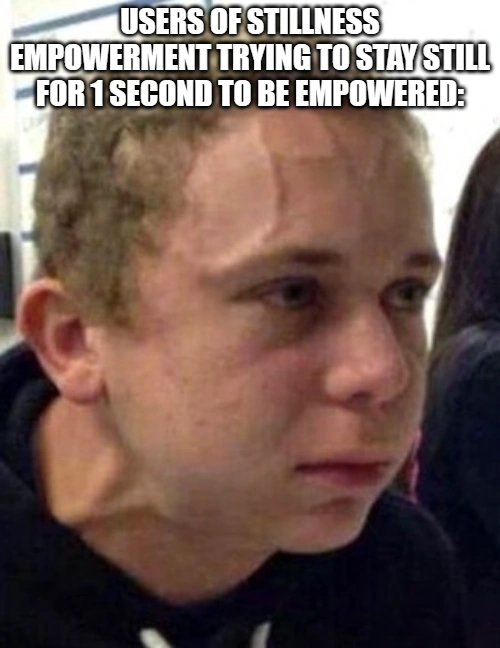 Just how still and how long you gotta stay still huh? Meme I made | Fandom