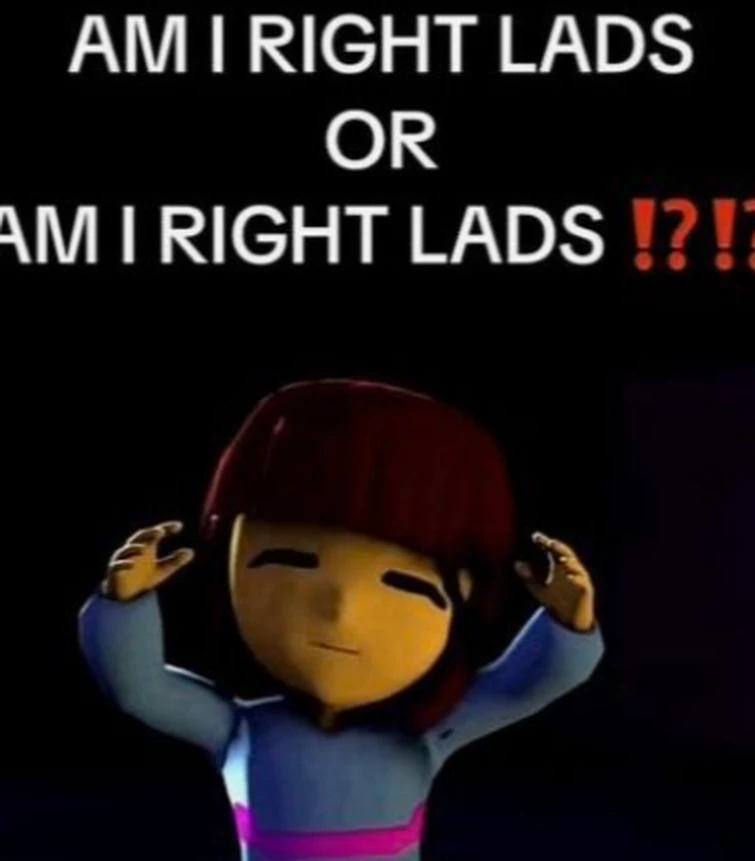 AM I RIGHT LADS OR AM I RIGHT LADS?? | Fandom