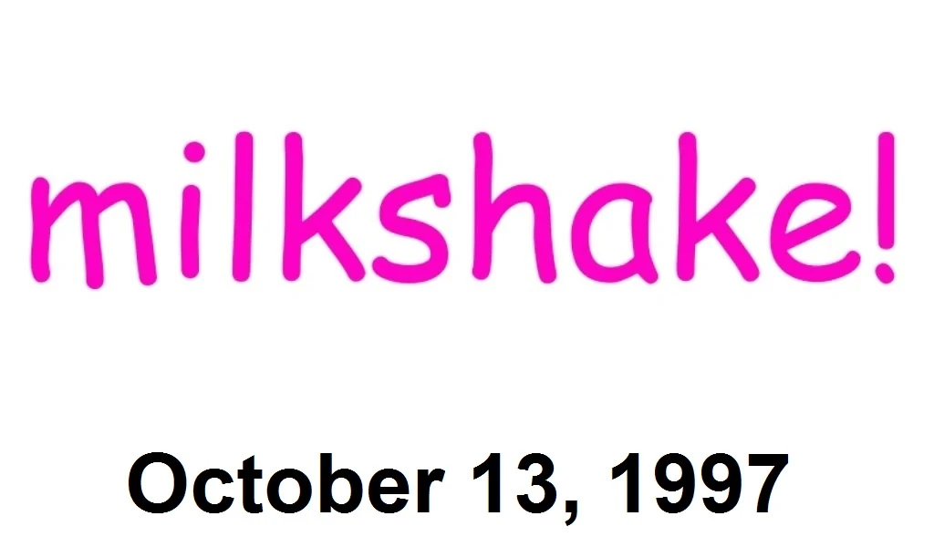 October 13, 1997 (Milkshake!) | Channel 5 Wiki | Fandom