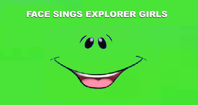 Face Sings Explorer Girls | Crossovers and Fan Episodes Wiki | Fandom