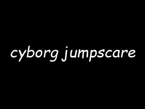 cyborg jumpscare | Cyborg Wiki | Fandom