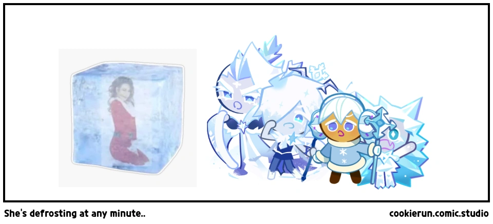 she's defrosting at any minute | Fandom