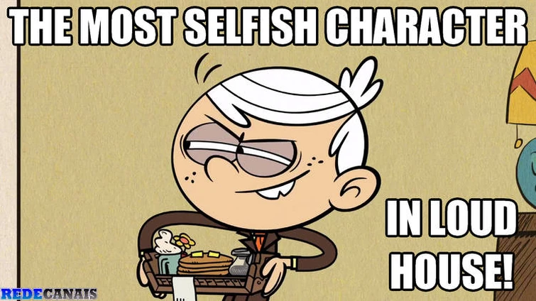 I found this meme on DeviantArt, and yes, Lincoln’s the most selfish LH ...