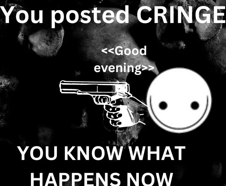 You just posted cringe. You know what happens now. | Fandom